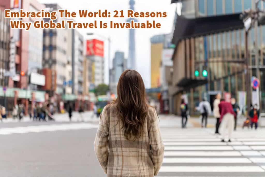 Embracing The World: 21 Reasons Why Global Travel Is Invaluable - A Bus ...